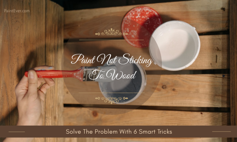Paint Not Sticking To Wood: 6 Smart Tricks to Do It